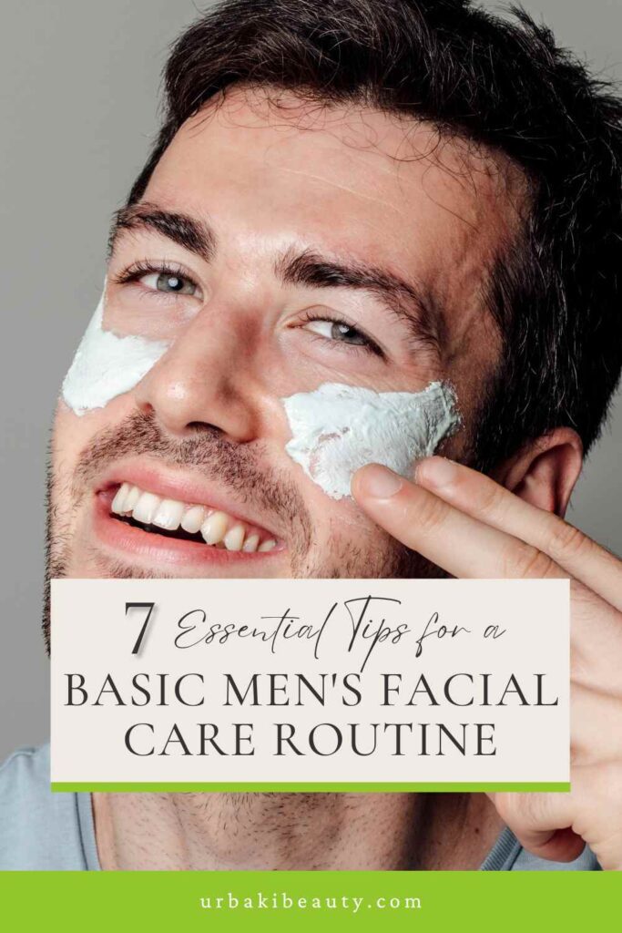 7 Essential Tips for a Basic Men's Facial Care Routine