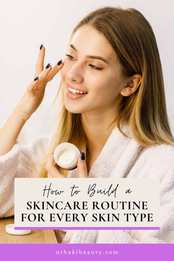 How to Build a Skincare Routine for Every Skin Type