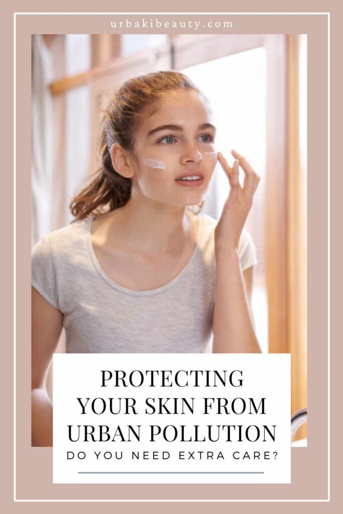 Protecting Your Skin from Urban Pollution: Do You Need Extra Care?